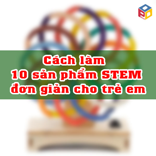 Cách làm 10 sản phẩm STEM đơn giản cho trẻ em